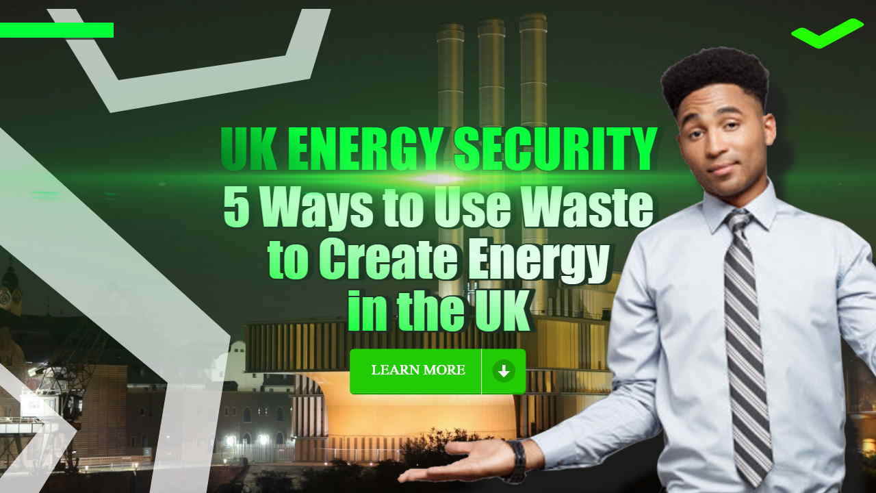 UK Energy Security - 5 Ways to Use Waste to Create Energy in UK